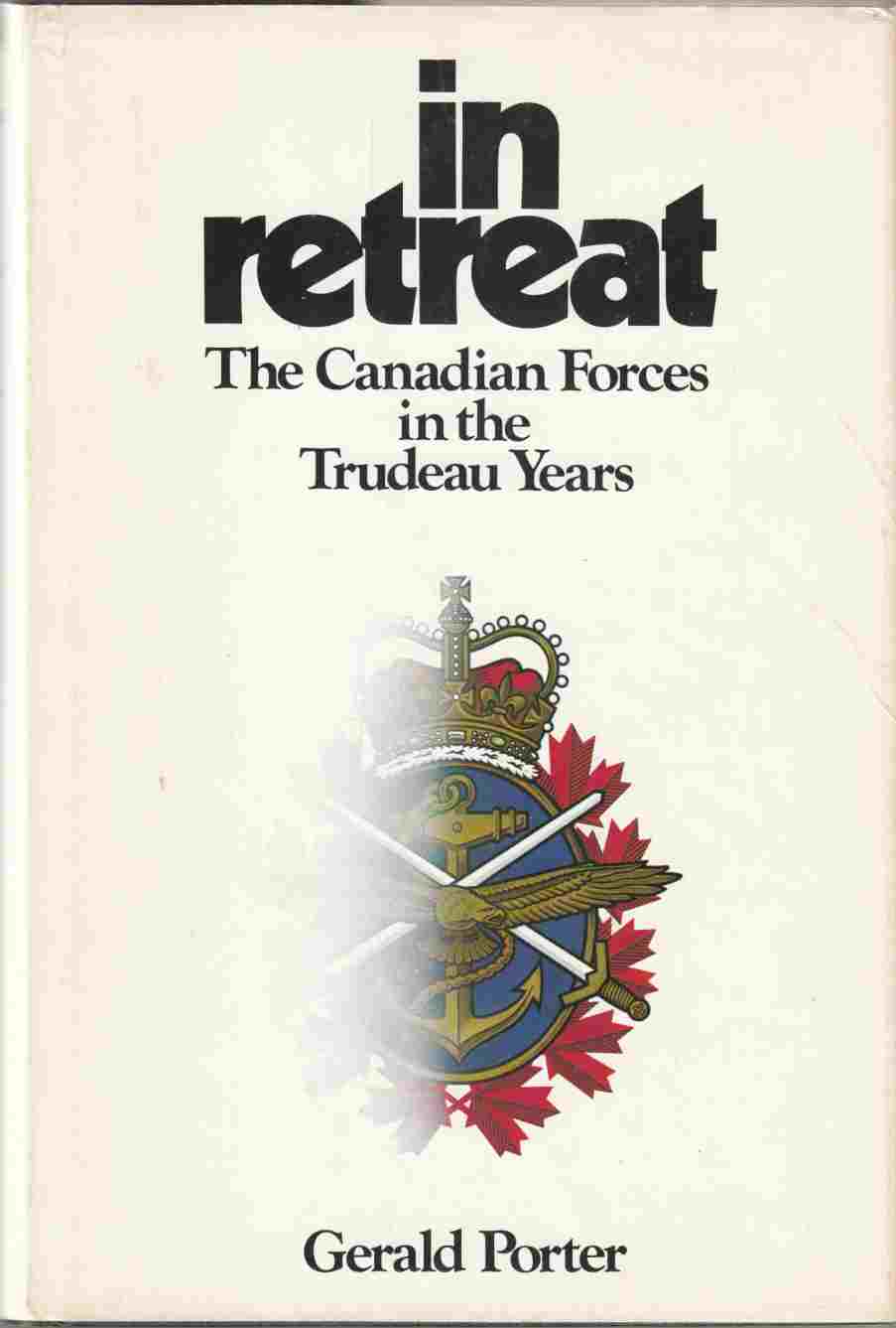 In Retreat The Canadian Forces in the Trudeau Years by Porter, Gerald ...
