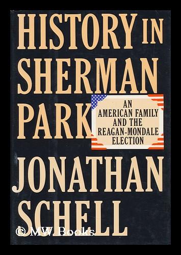 History in Sherman Park : an American Family and the Reagan-Mondale Election / Jonathan Schell ...