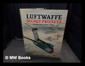 Luftwaffe Secret Projects : fighters, 1939-1945 / Walter Schick and ...