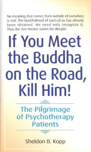 If You Meet the Buddha on the Road, Kill Him by Sheldon Kopp: New ...