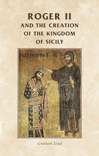 Roger II and the Creation of the Kingdom of Sicily (Manchester Medieval ...