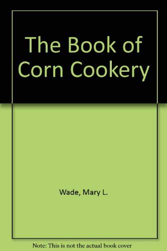 The Book of Corn Cookery - Wade, Mary L.: 9780916638054 - AbeBooks