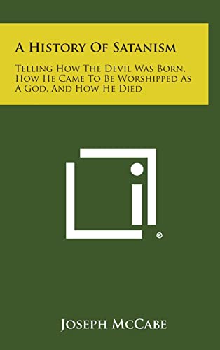 A History of Satanism: Telling How the Devil Was Born, How He Came to ... A History of Satanism: Telling How the Devil Was Born, How He Came to ...