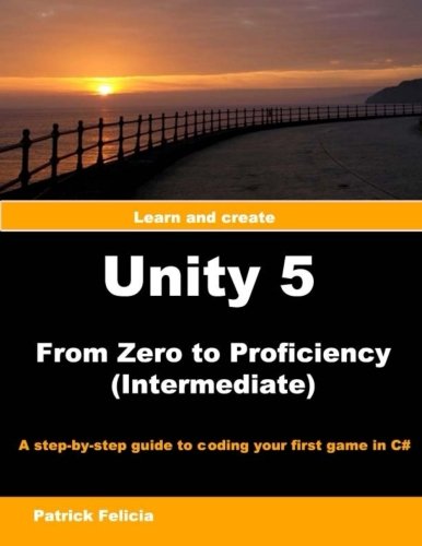 Unity 5 From Zero To Proficiency Intermediate A Step By Step Guide To Coding Your First Game