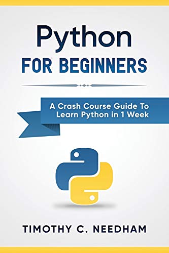 Python For Beginners A Crash Course Guide To Learn Python In 1 Week Needham Timothy C
