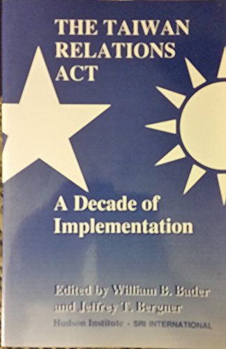 The Taiwan Relations Act: A Decade of Implementation - Bader, William B ... The Taiwan Relations Act: A Decade of Implementation - Bader, William B ...