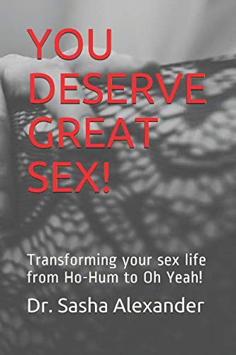 You Deserve Great Sex Transforming Your Sex Life From Ho Hum To Oh