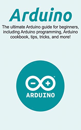Arduino The Ultimate Arduino Guide For Beginners Including Arduino Programming Arduino
