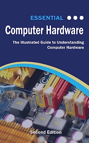 Essential Computer Hardware Second Edition: The Illustrated Guide to ... Essential Computer Hardware Second Edition: The Illustrated Guide to ...