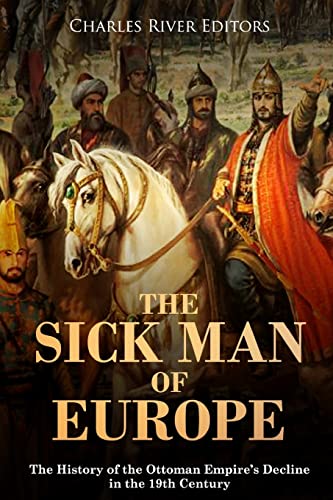 The Sick Man Of Europe The History Of The Ottoman Empires Decline In