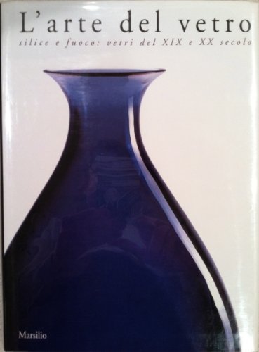 L'Arte Del Vetro: Silice e Fuoco: Vetri Del XIX e XX Secolo by ...