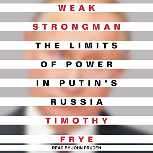 Weak Strongman The Limits Of Power In Putins Russia Timothy Frye