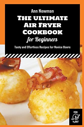 The Ultimate Air Fryer Cookbook For Beginners Tasty And Effortless Recipes For Novice Users