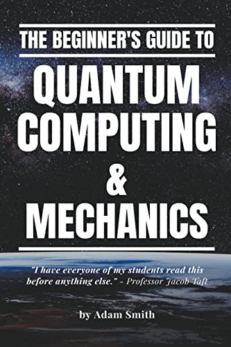 The Beginner's Guide to Quantum Computing & Mechanics - Smith, Adam ... The Beginner's Guide to Quantum Computing & Mechanics - Smith, Adam ...