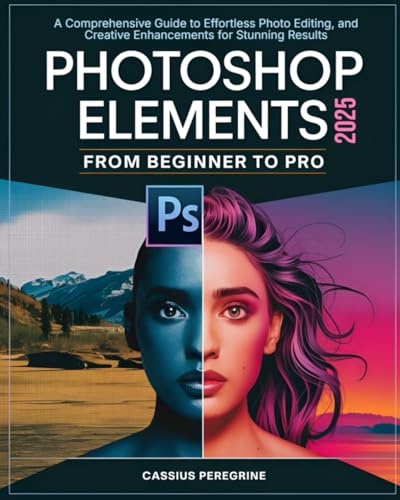 Adobe Photoshop Elements 2025 From Beginner To Pro: A Comprehensive ... Adobe Photoshop Elements 2025 From Beginner To Pro: A Comprehensive ...