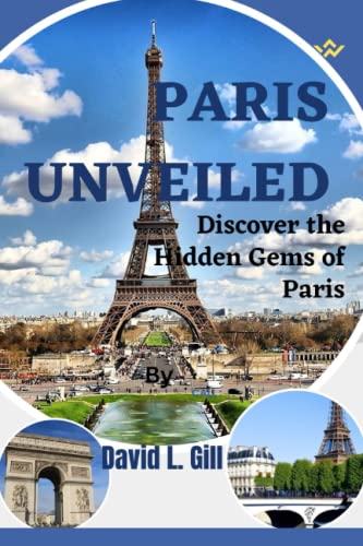 Paris Unveiled: Discover the Hidden Gems of Paris - Gill, David L ... Paris Unveiled: Discover the Hidden Gems of Paris - Gill, David L ...