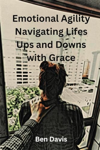 Emotional Agility Navigating Life's Ups and Downs with Grace - Davis ... Emotional Agility Navigating Life's Ups and Downs with Grace - Davis ...